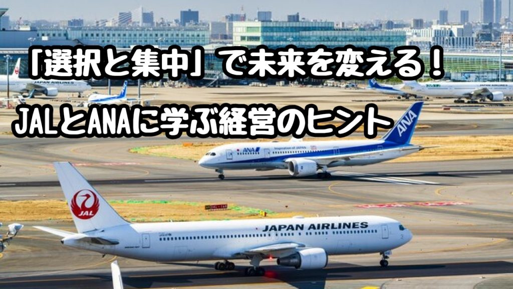 「選択と集中」で未来を変える！JALとANAに学ぶ経営のヒント | もう人間関係で悩まない！ほめる人材育成でやる気を引き出すセブンメソッド！